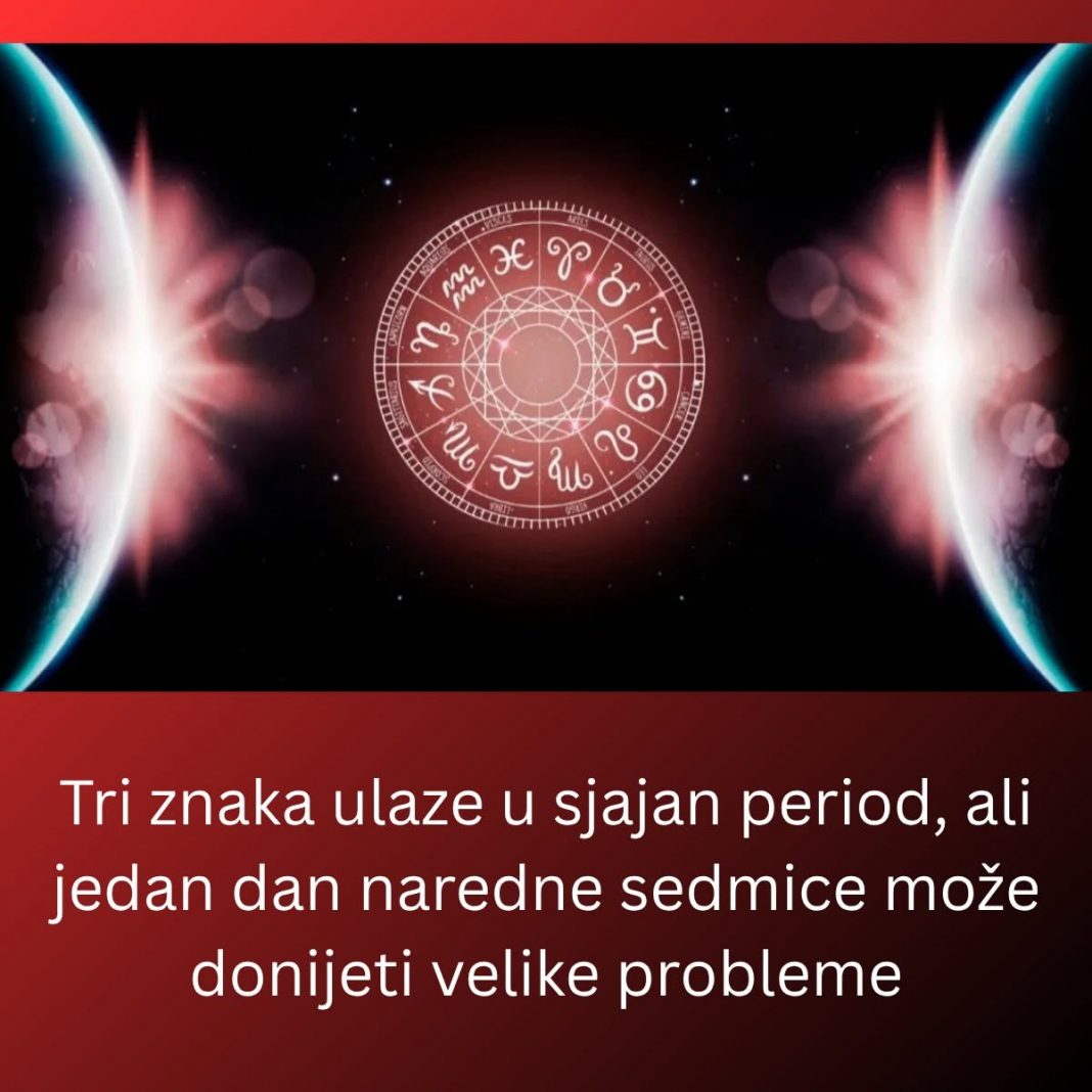 Tri znaka ulaze u sjajan period, ali jedan dan naredne sedmice može ...